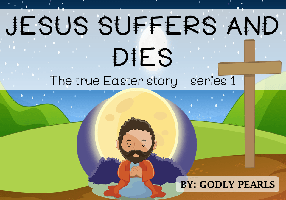 Jesus suffers and dies – The True Easter Story (series 1) - Godly Pearls